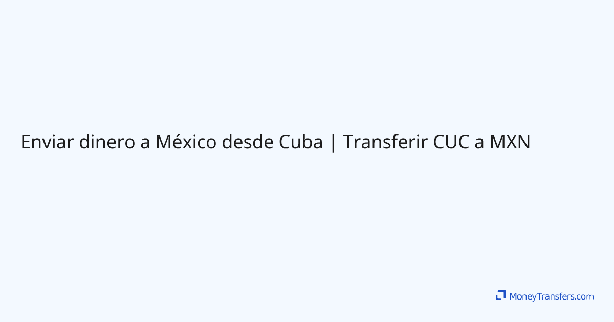 Enviar dinero a México desde Cuba | Transferir CUC a MXN