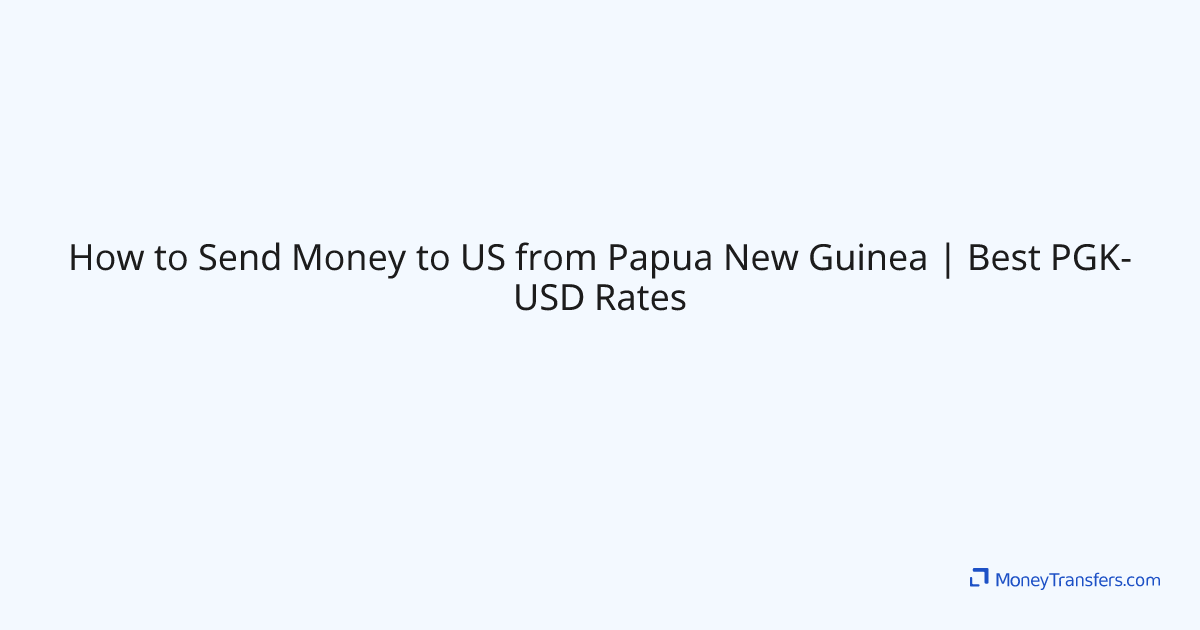 How to Send Money to US from Papua New Guinea | Best PGK-USD Rates