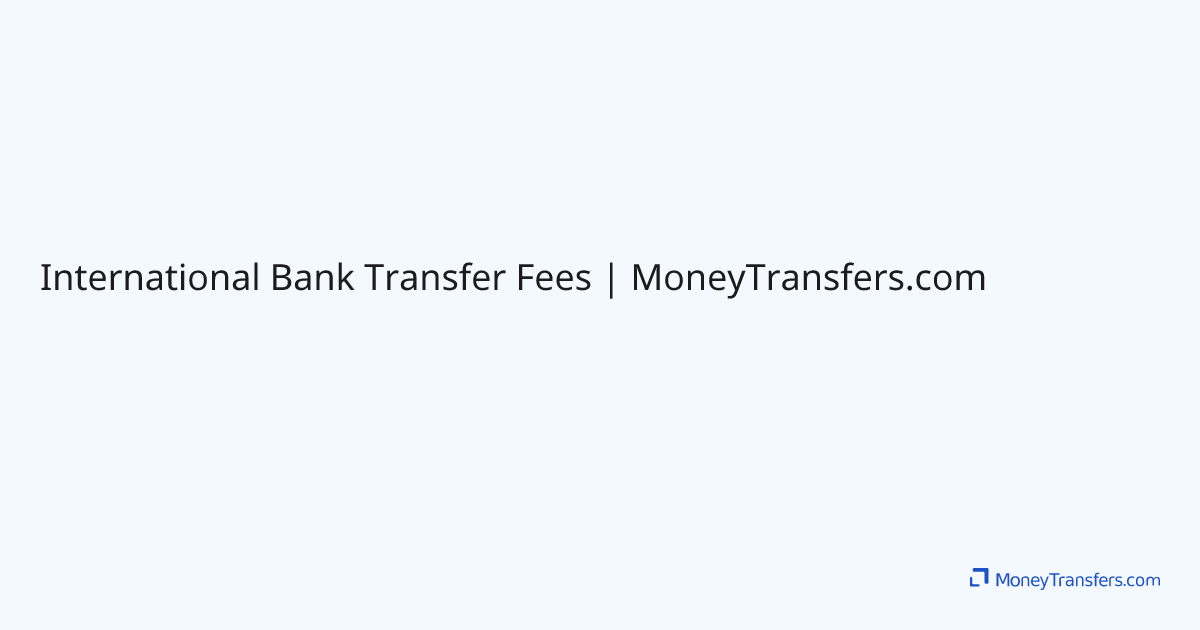 International Bank Transfer Fees | MoneyTransfers.com